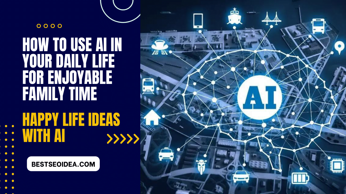How to Use AI in Your Daily Life for Enjoyable Family Time, Happy Life ...