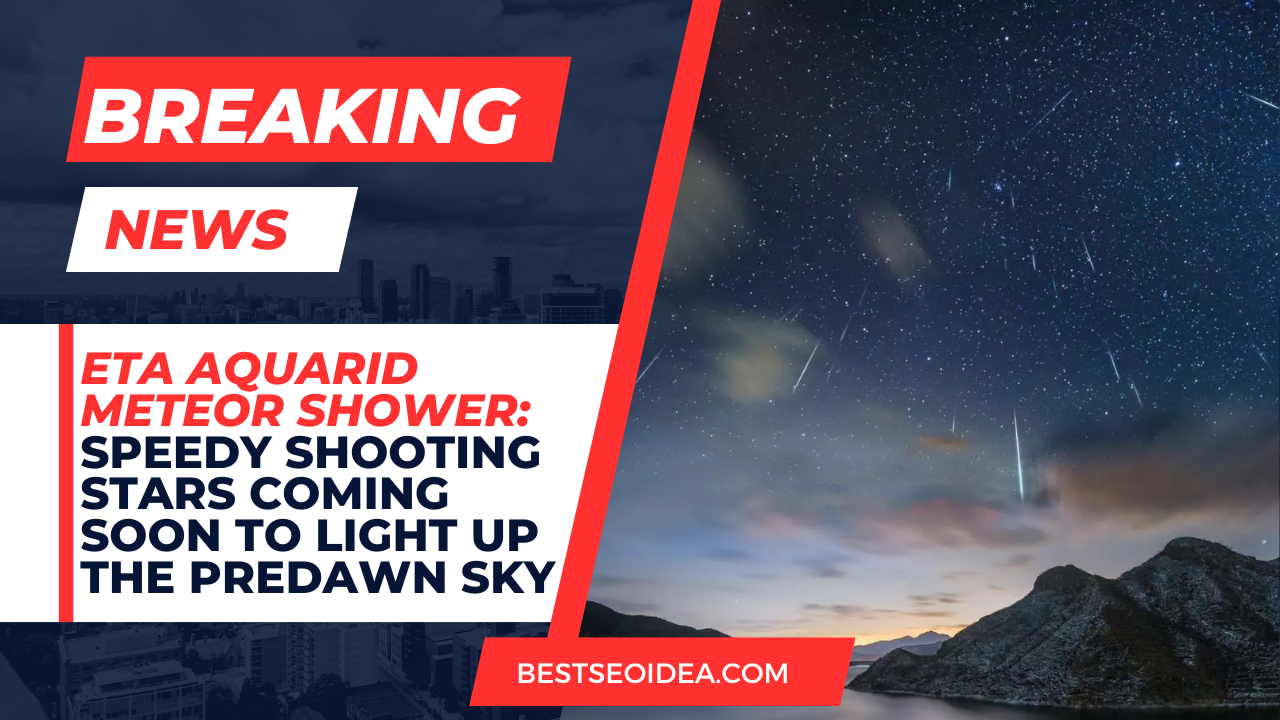 Eta Aquarid meteor shower: Speedy Shooting Stars Coming Soon to light ...